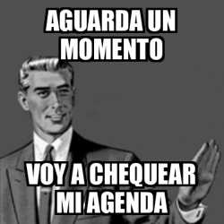 Meme Correction Guy - aguarda un momento voy a chequear mi agenda ...