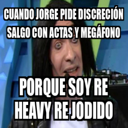 Meme Personalizado - Cuando Jorge pide Discreción salgo con actas y ...