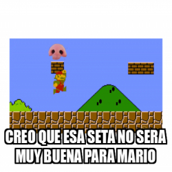 Meme Personalizado - creo que esa seta no sera muy buena para mario ...