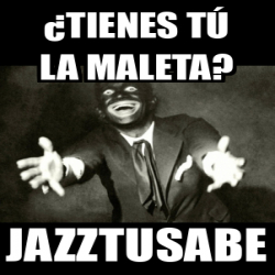 Meme Personalizado - ¿Tienes tú la maleta? JAZZTUSABE - 33230090