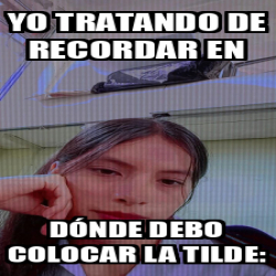 Meme Personalizado - YO TRATANDO DE RECORDAR EN DÓNDE DEBO COLOCAR LA ...