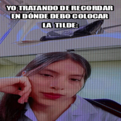 Meme Personalizado - YO TRATANDO DE RECORDAR EN DÓNDE DEBO COLOCAR LA ...
