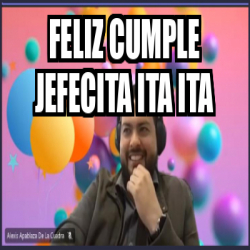 Meme Personalizado - FELIZ CUMPLE JEFECITA ITA ITA - 33230926