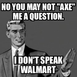 Meme Correction Guy - No you may not "Axe" me a question. I don't speak ...