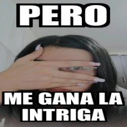 Meme Personalizado - PERO ME GANA LA INTRIGA - 33231359
