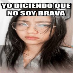 Meme Personalizado - YO DICIENDO QUE NO SOY BRAVA - 33231372