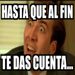 Meme Personalizado - Hasta que al fin Te das cuenta... - 33231405