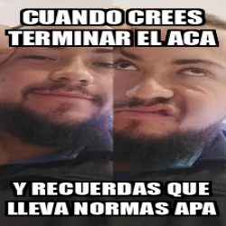 Meme Personalizado - cuando crees terminar el aca y recuerdas que lleva ...