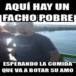 Meme Personalizado - Aquí hay un facho pobre Esperando la comida que va ...