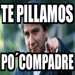 Meme Personalizado - te pillamos po´compadre - 33231973