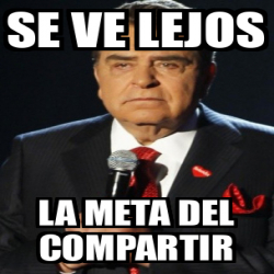 Meme Personalizado - SE VE LEJOS LA META DEL COMPARTIR - 33232023