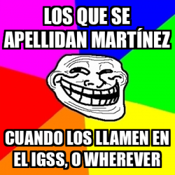 Meme Troll - Los que se apellidan Martínez Cuando los llamen en el IGSS ...