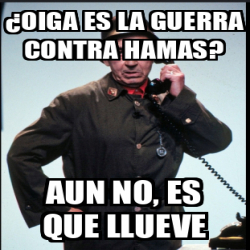 Meme Personalizado - ¿oiga es la guerra contra Hamas? Aun no, es que ...