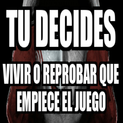 Meme Personalizado - tu decides vivir o reprobar que empiece el juego ...