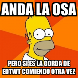 Meme Homer - anda la osa pero si es la gorda de edtwt comiendo otra vez ...