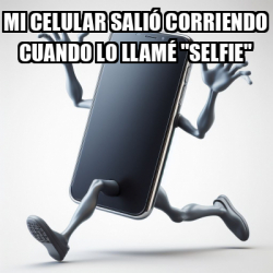 Meme Personalizado - mi celular salió corriendo cuando lo llamé "selfie" - 33234720