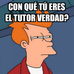 Meme Futurama Fry - Con qué tú eres el tutor verdad? - 33235006