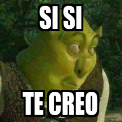Meme Personalizado - si si te creo - 33235382