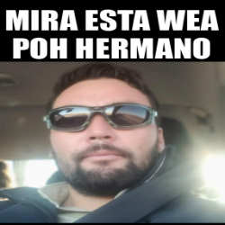 Meme Personalizado - Mira esta wea poh hermano - 33235709