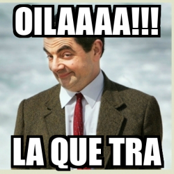 Meme Mr Bean - Oilaaaa!!! La que tra - 33236642