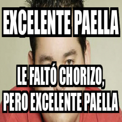 Meme Personalizado - excelente paella le faltó chorizo, pero excelente ...