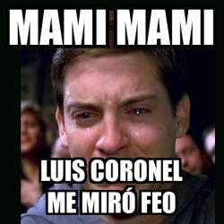 Meme crying peter parker - MAMI MAMI LUIS CORONEL ME MIRÓ FEO - 33237570