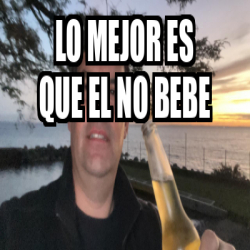 Meme Personalizado - Lo mejor es que el no bebe - 33237623