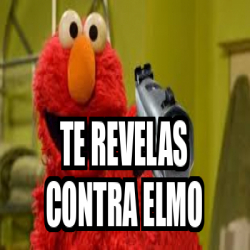 Meme Personalizado - te revelas contra elmo - 33238754