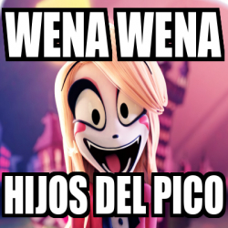 Meme Personalizado - WENA WENA HIJOS DEL PICO - 33239367