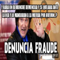Meme Personalizado - Y HARA UN BERRINCHE DEMENCIAL Y SE QUEJARA ANTE LA ...