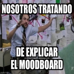 Meme Personalizado - NOSOTROS TRATANDO DE EXPLICAR EL MOODBOARD - 33240382