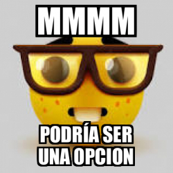 Meme Personalizado - mmmm Podría ser una opcion - 33240673