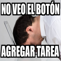 Meme Personalizado - No VEO EL BOTÓN agregar tarea - 33241923