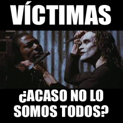 Meme Personalizado - víctimas ¿acaso no lo somos todos? - 33242006