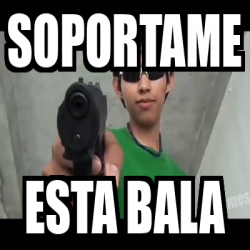Meme Personalizado - soportame esta bala - 33242724