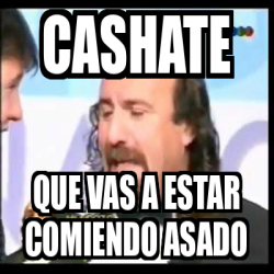 Meme Personalizado - Cashate Que vas a estar comiendo asado - 33242725