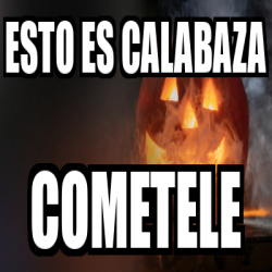 Meme Personalizado - Esto es calabaza cometele - 33243173