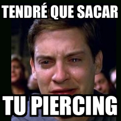 Meme crying peter parker - Tendré que sacar Tu piercing - 33243906
