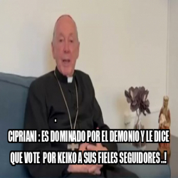 Meme Personalizado - . CIPRIANI : ES DOMINADO POR EL DEMONIO Y LE DICE ...