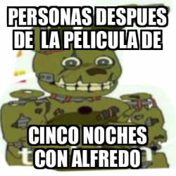 Meme Personalizado - Personas despues de la pelicula de Cinco noches ...