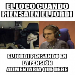 Meme Personalizado - El loco cuando piensa en el jordi el jordi ...