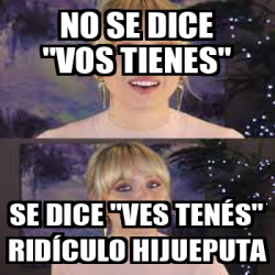 Meme Personalizado - NO SE DICE "VOS TIENES" SE DICE "VES TENÉS ...
