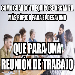 Meme Personalizado - Como cuando tu equipo se organiza más rápido para ...
