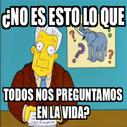 Meme Personalizado - ¿No es esto lo que todos nos preguntamos en la ...
