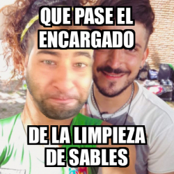 Meme Personalizado - Que Pase el encargado de la limpieza de sables ...