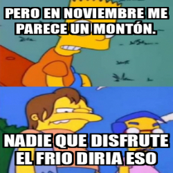 Meme Personalizado - Pero en noviembre me parece un montón. NADIE QUE ...