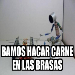 Meme Personalizado - Bamos hacar carne en las brasas - 33247003