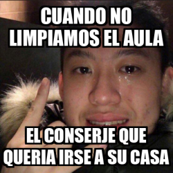 Meme Personalizado - Cuando no limpiamos el aula El conserje que queria ...