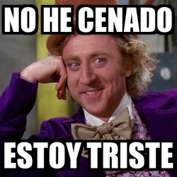 Meme Willy Wonka - No he cenado Estoy triste - 33247099