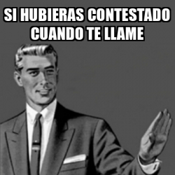 Meme Correction Guy - Si hubieras contestado cuando te llame - 33247289